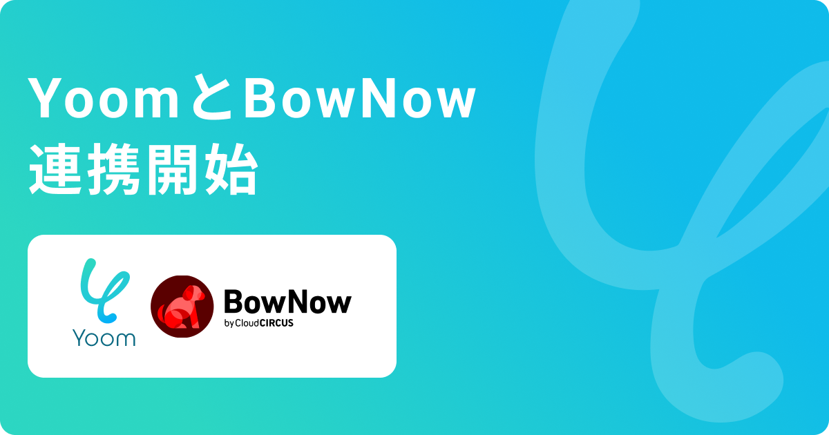 ノーコードであらゆるデスクワークを自動化する『Yoom』、クラウドサーカスのMAツール『BowNow』とシステム連携開始 | Yoom株式会社のプレスリリース