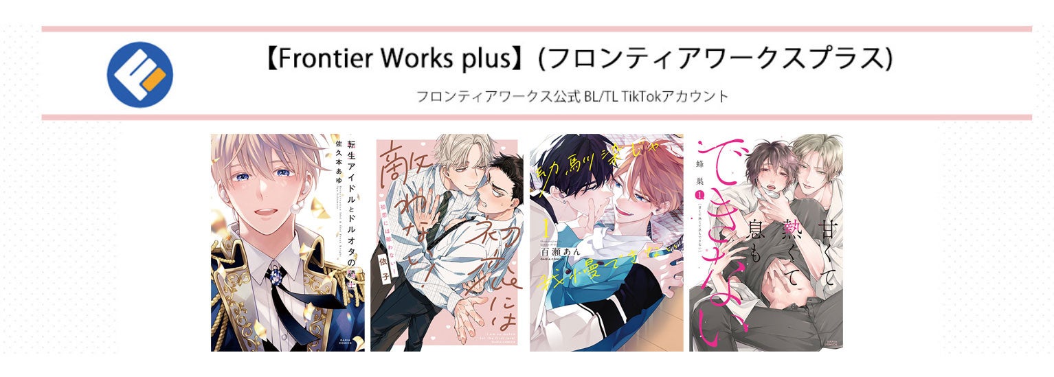 BLファン待望のTikTokアカウント【Frontier Works plus】が登場！ | 株式会社アニメイトホールディングスのプレスリリース