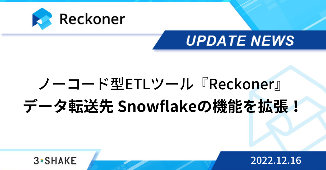 ノーコード型ETLツール「Reckoner」、データ転送先 Snowflakeの機能を拡張！ | 株式会社スリーシェイクのプレスリリース