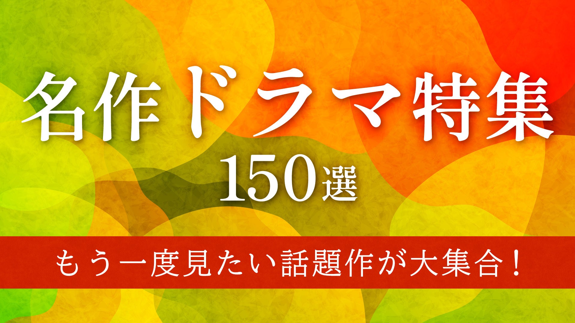もう一度見たい名作や、今注目の俳優出演作が大集結!『名作ドラマ特集』&『俳優ドラマ特集』で超豪華150タイトル超をtverですべて無料配信