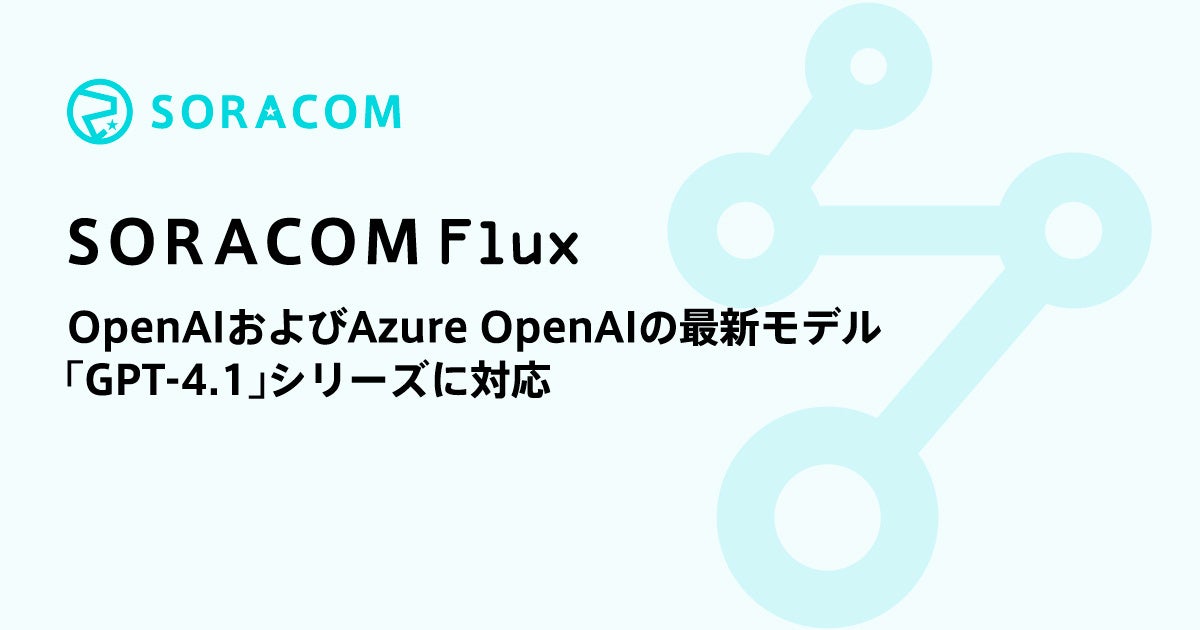 「SORACOM Flux」が、OpenAIおよびAzure OpenAIの最新モデル「GPT-4.1」シリーズに対応 | 株式会社ソラコムのプレスリリース