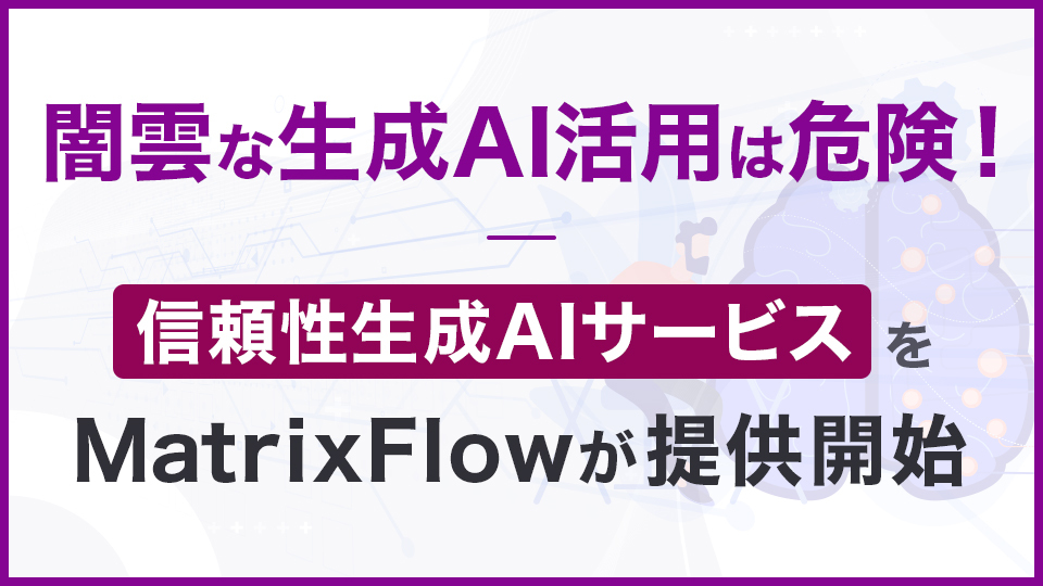 闇雲な生成AI活用は危険！信頼性生成AIサービスをMatrixFlowが提供開始 | 株式会社MatrixFlowのプレスリリース