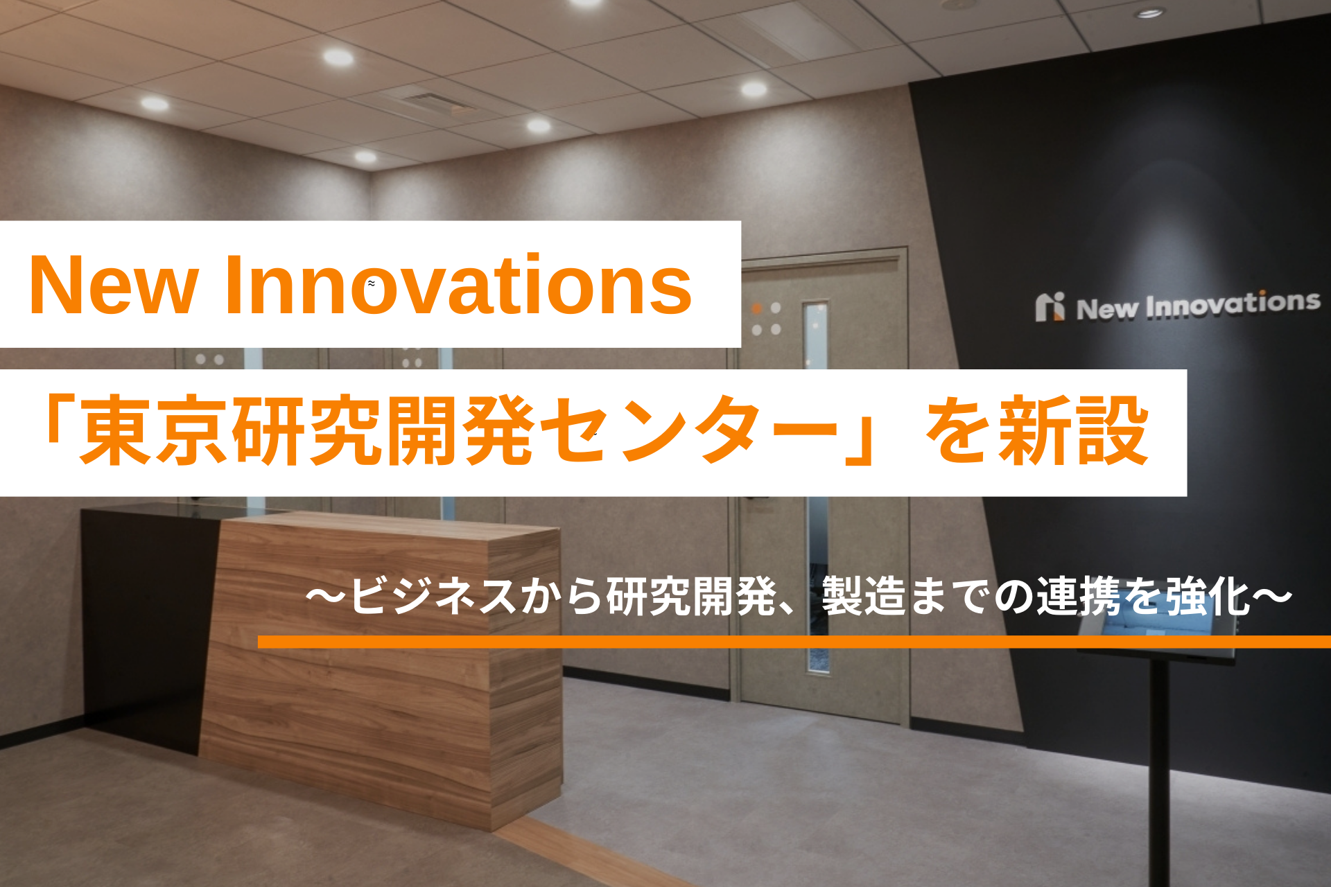 New Innovations、事業拡大に伴い本社を増床して「東京研究開発センター」を新設。生産拠点を東京に増やし、ビジネス・開発・製造の連携 ...