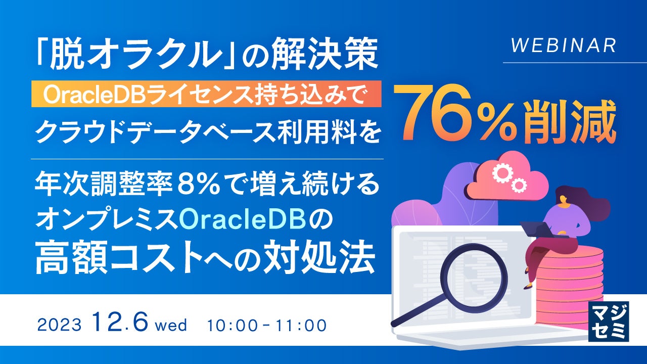 『OracleDBの高額コストへの対処』というテーマのウェビナーを開催 | マジセミ株式会社のプレスリリース