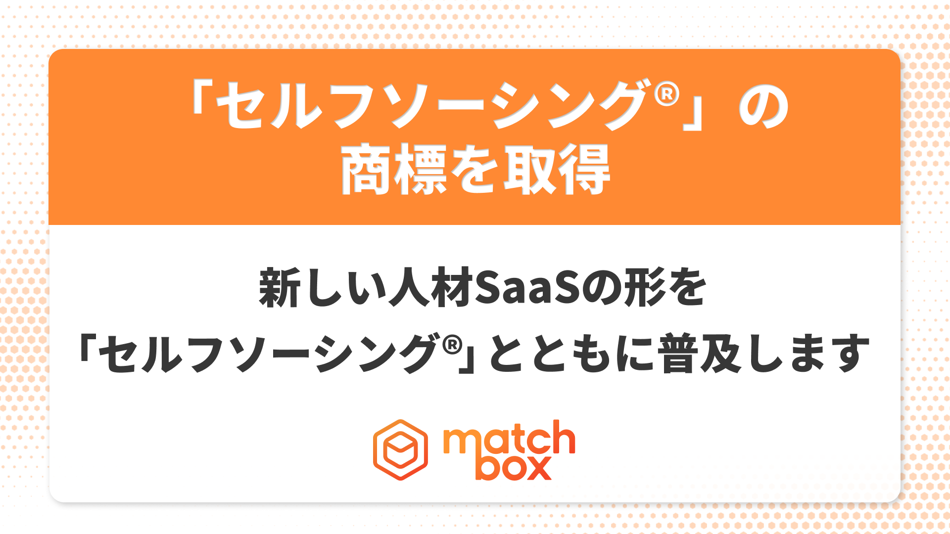 「セルフソーシング」の商標を取得 新しい人材SaaSの形を「セルフソーシング」とともに普及します | 株式会社Matchbox Technologiesのプレスリリース
