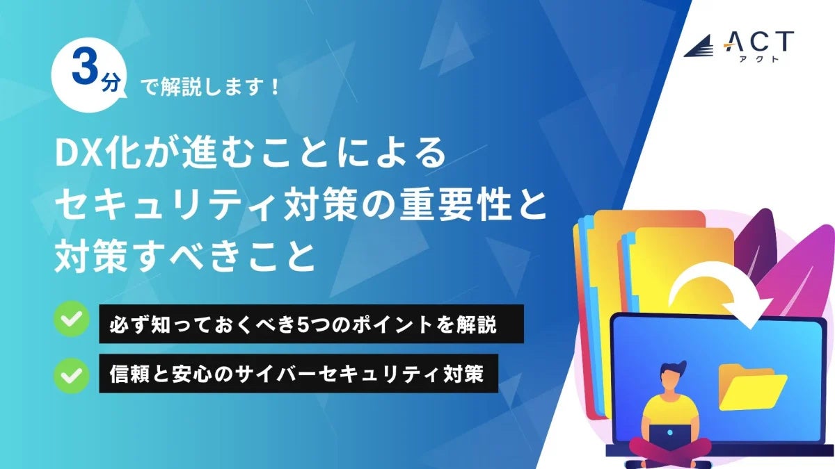 【3分で解説！DX化が進むことによるセキュリティ対策の重要性と対策すべきこと】のホワイトペーパーを公開 | 株式会社アクトのプレスリリース