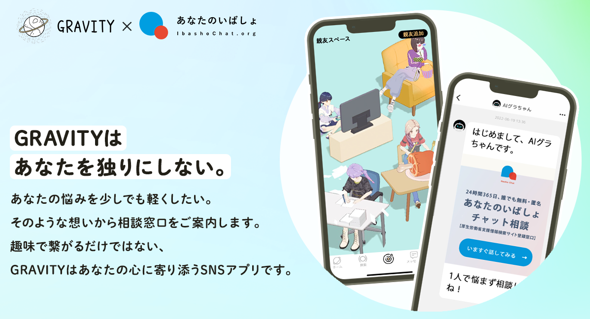 SNSアプリ 「GRAVITY」、特定非営利活動法人あなたのいばしょと連携開始。AI技術を活用し、悩みを抱えるユーザーへ向けて相談窓口を案内。 | HiClub株式会社のプレスリリース