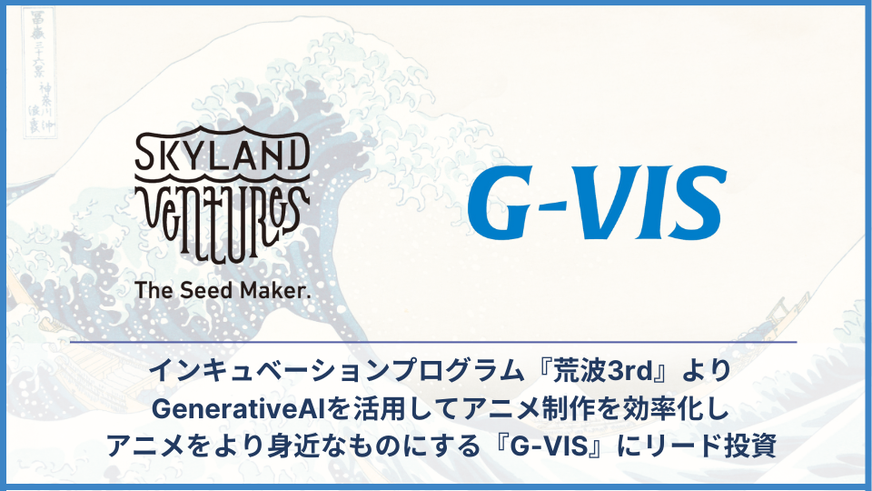 Skyland Ventures、インキュベーションプログラム『荒波』より、GenerativeAIでアニメ制作をする『G-VIS』にリード投資 | スカイランドベンチャーズ株式会社のプレスリリース