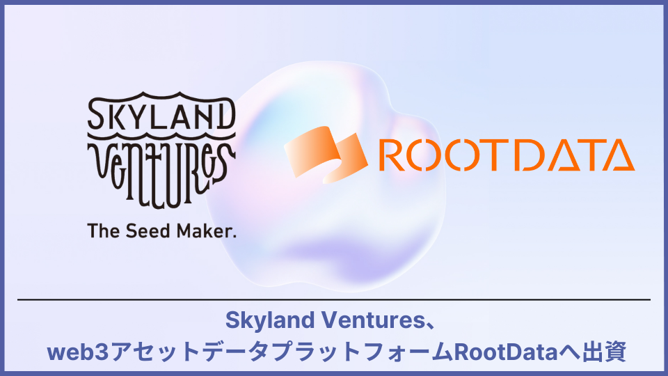 Skyland Ventures、Web3アセットデータプラットフォーム『RootData』へ出資 | スカイランドベンチャーズ株式会社のプレスリリース