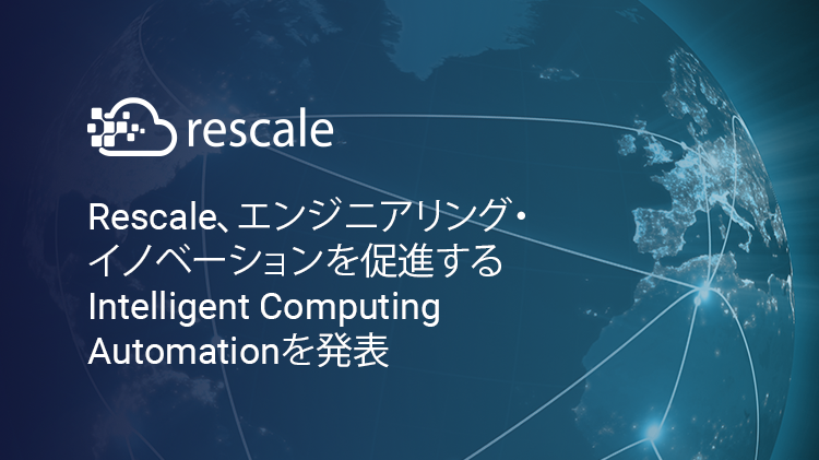 Rescale、エンジニアリング・イノベーションを促進するIntelligent Computing Automationを発表 | Rescale Japan株式会社のプレスリリース
